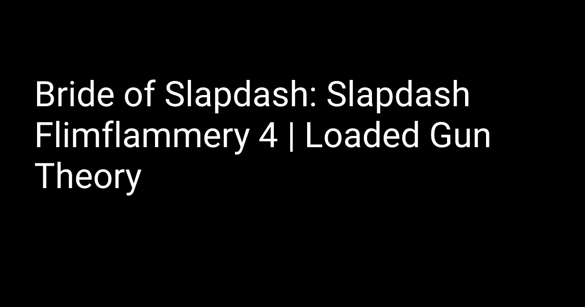 Bride of Slapdash: Slapdash Flimflammery 4 | Loaded Gun Theory