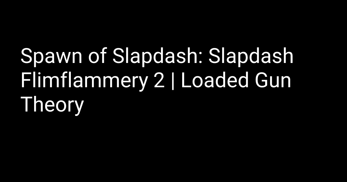 Spawn of Slapdash: Slapdash Flimflammery 2 | Loaded Gun Theory